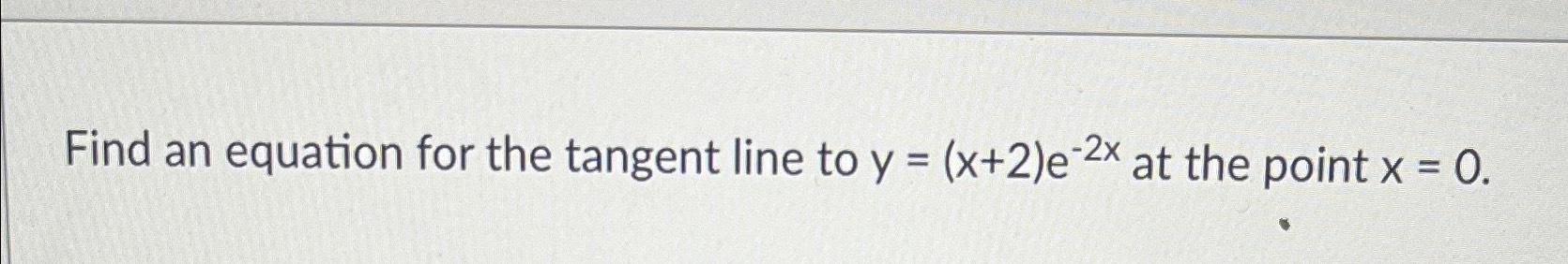 Solved Find an equation for the tangent line to y=(x+2)e-2x | Chegg.com