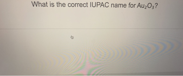 Solved What is the correct IUPAC name for Au2O3? | Chegg.com