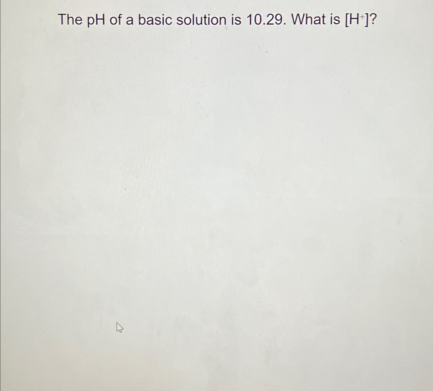 Solved The pH ﻿of a basic solution is 10.29 . ﻿What is H+? | Chegg.com