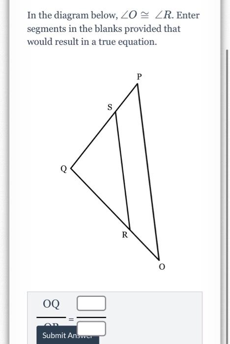 Solved In the diagram below, ∠O≅∠R. Enter segments in the | Chegg.com