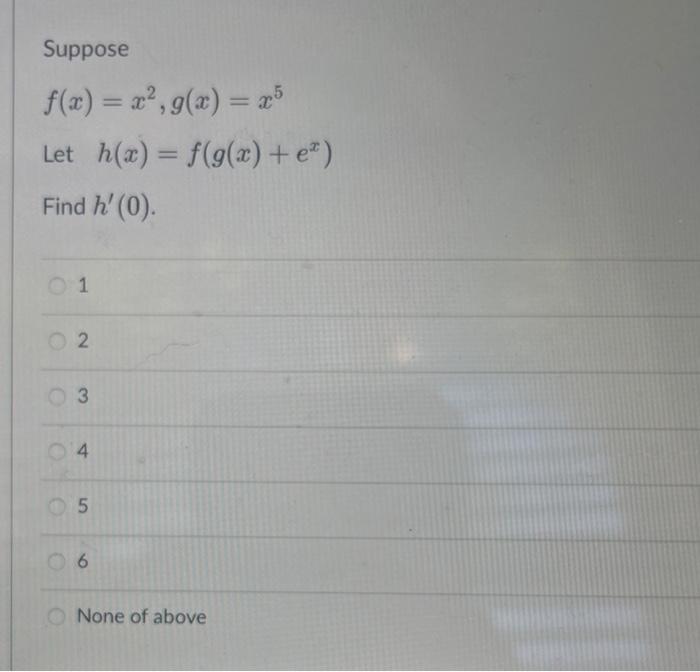 Solved Suppose f(x)=x2,g(x)=x5 Let h(x)=f(g(x)+ex) Find | Chegg.com