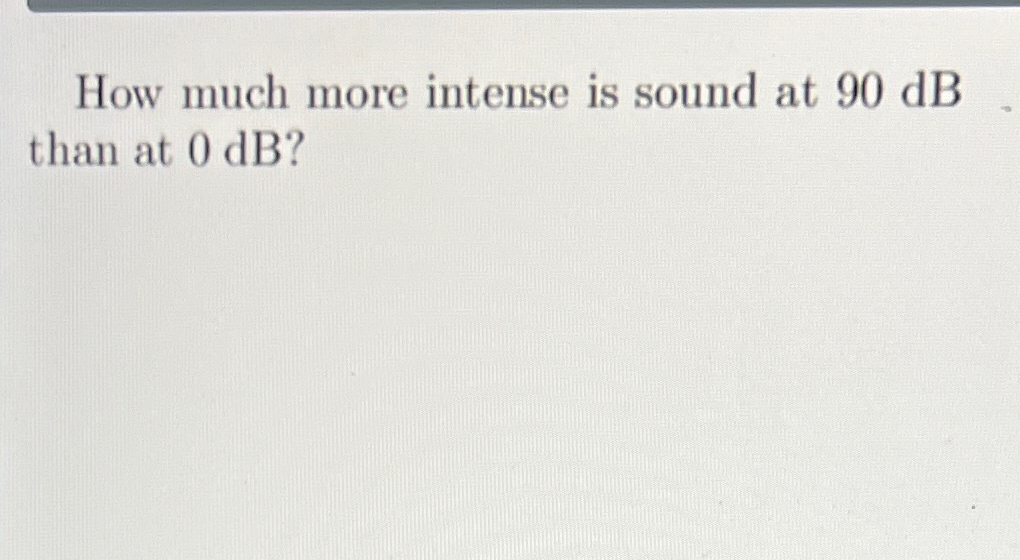 Solved How much more intense is sound at 90dB ﻿than at 0dB ? | Chegg.com