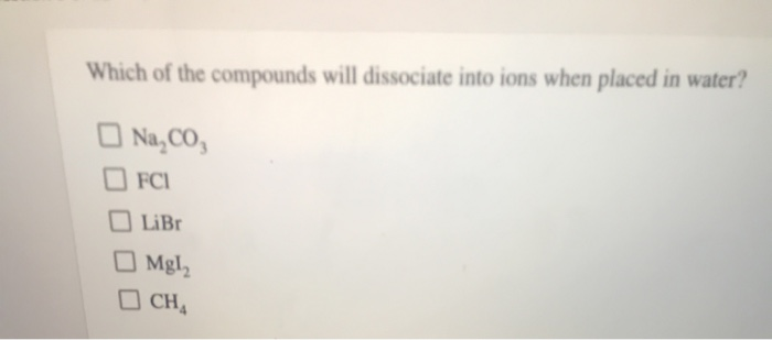 Solved Which of the compounds will dissociate into ions when | Chegg.com
