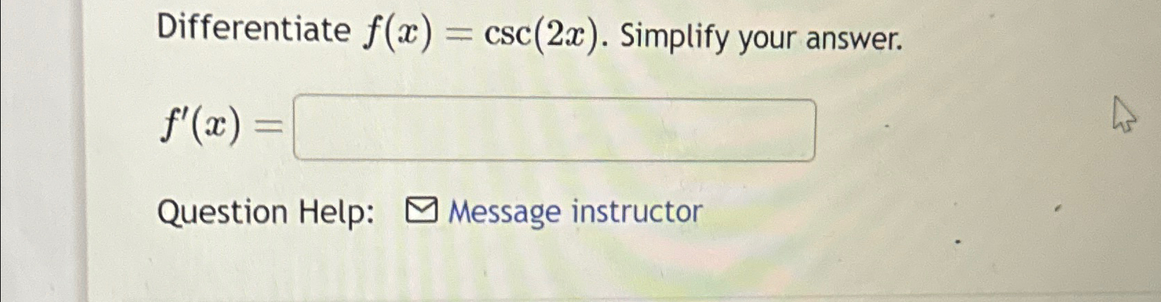 Solved Differentiate f(x)=csc(2x). ﻿Simplify your | Chegg.com