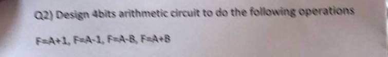 Solved Q2) ﻿Design Abits arithmetic circuit to do the | Chegg.com