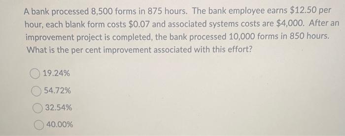 Solved A bank processed 8,500 forms in 875 hours. The bank | Chegg.com