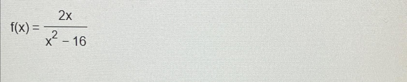 Solved f(x)=2xx2-16 | Chegg.com
