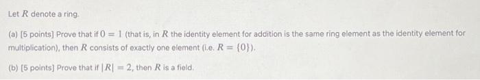 Solved Let R denote a ring. (a) [5 points] Prove that if 0=1 | Chegg.com