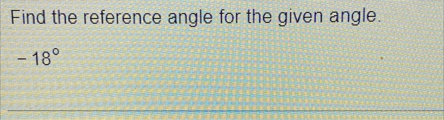 Find the reference angle for the given angle-18° | Chegg.com