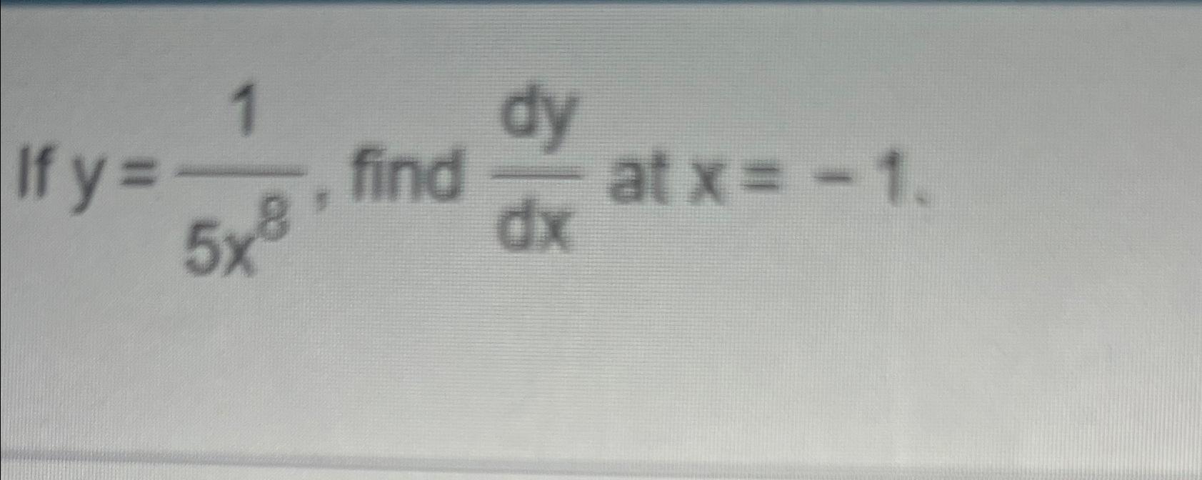 Solved If y=15x8, ﻿find dydx ﻿at x=-1 | Chegg.com