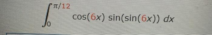 Solved [*** TT/12 cos(6x) sin(sin(6x) dx 10 | Chegg.com