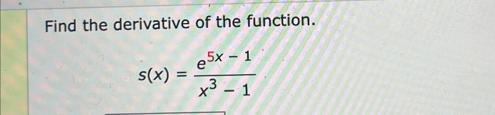 Solved Find the derivative of the function.s(x)=e5x-1x3-1 | Chegg.com