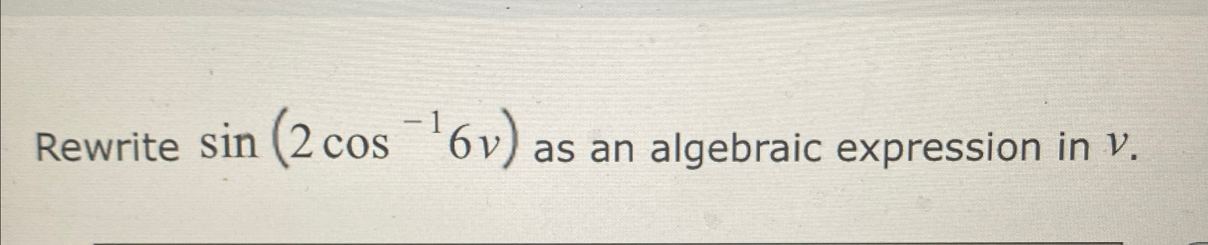Solved Rewrite sin(2cos-16v) ﻿as an algebraic expression in | Chegg.com