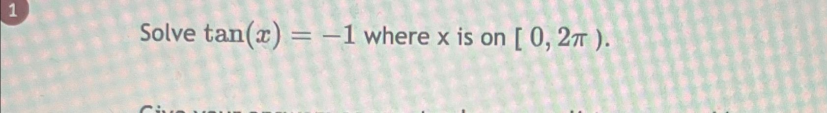 Solved Solve tan(x)=-1 ﻿where x ﻿is on [0,2π) | Chegg.com
