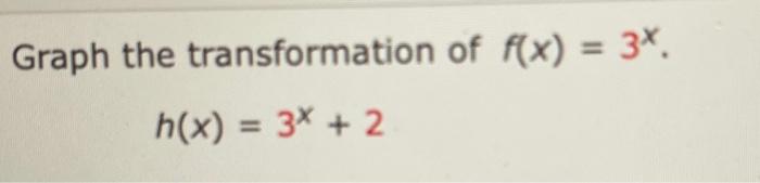 Solved Graph the transformation of f(x) = 3*. h(x) = 3x + 2 | Chegg.com