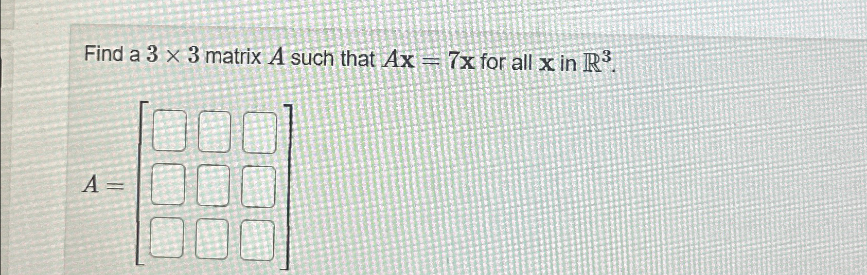 Solved Find a 3×3 ﻿matrix A such that Ax=7x ﻿for all x ﻿in | Chegg.com