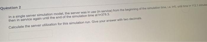 Solved Question 2 In a single server simulation model, the | Chegg.com
