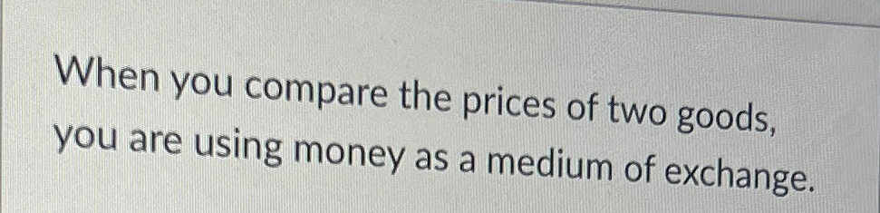 Solved When you compare the prices of two goods, you are | Chegg.com