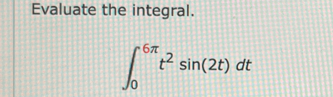 Solved Evaluate the integral.∫06πt2sin(2t)dt | Chegg.com