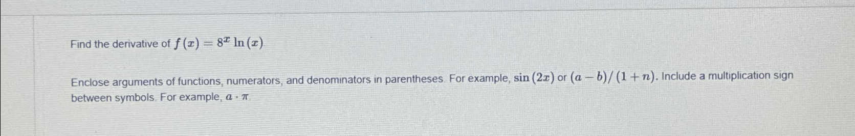 Solved Find the derivative of f(x)=8xln(x)Enclose arguments | Chegg.com
