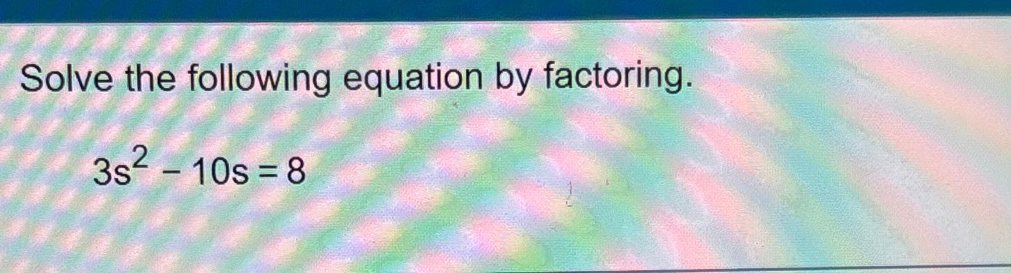Solved Solve the following equation by factoring.3s2-10s=8 | Chegg.com