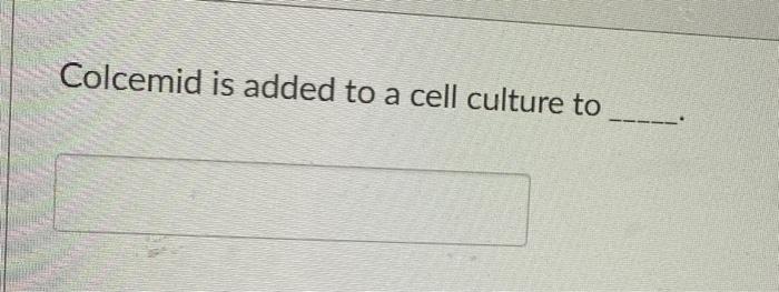 Solved Colcemid is added to a cell culture to | Chegg.com