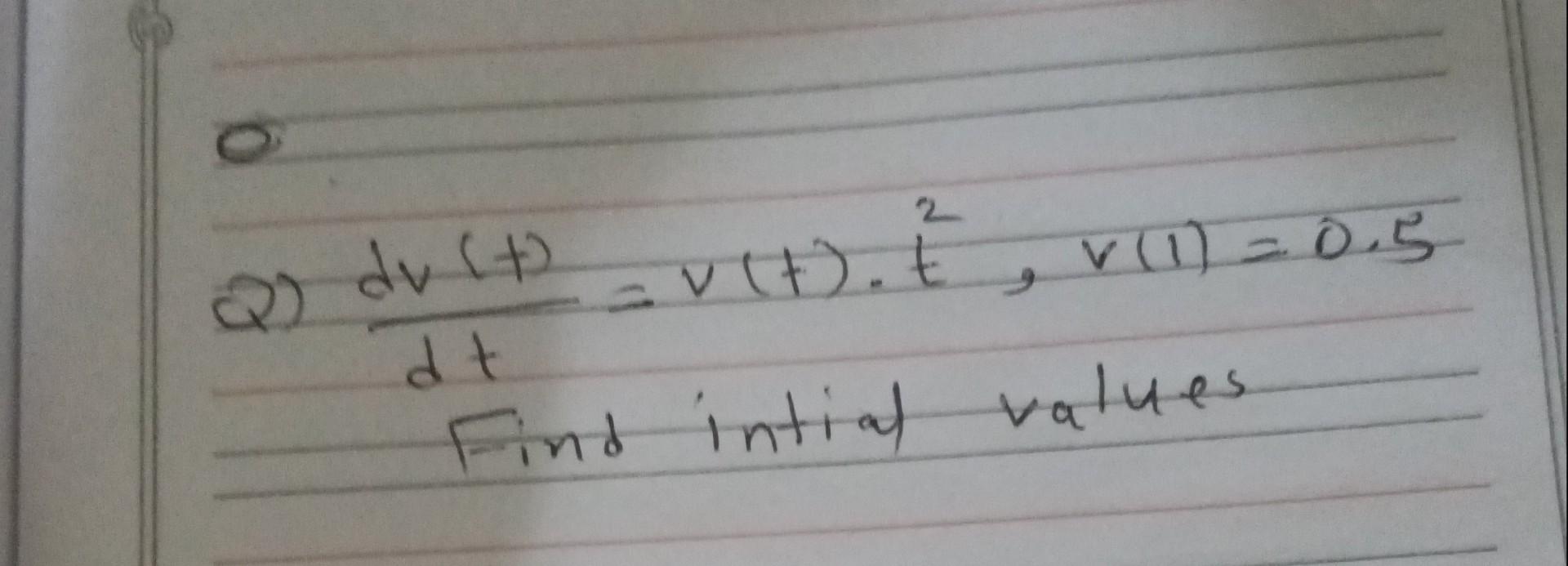 Solved Q) dtdv(t)=v(t)⋅t2,v(1)=0.5 Find intial values | Chegg.com