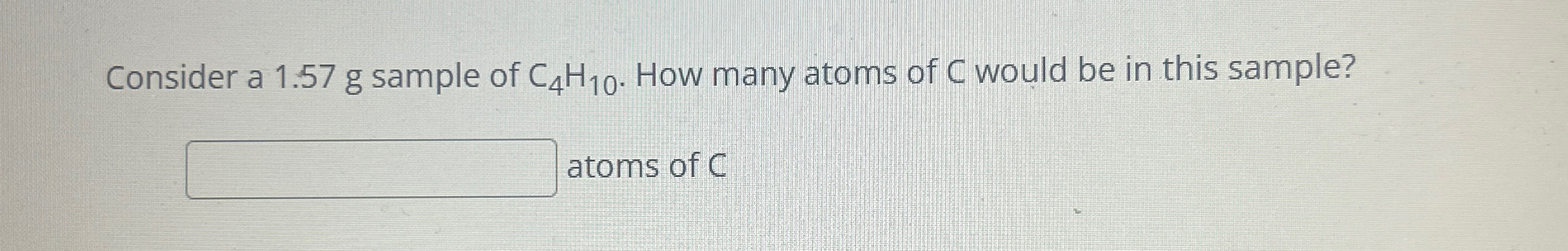 Solved Consider a 1.57g ﻿sample of C4H10. ﻿How many atoms of | Chegg.com