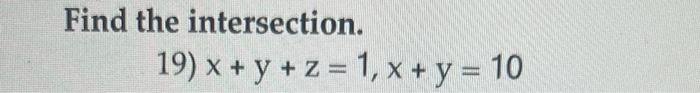 Solved Find the intersection. 19) x+y+z=1,x+y=10 | Chegg.com