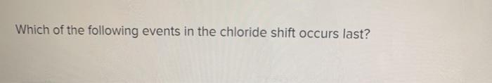Solved Which of the following events in the chloride shift | Chegg.com