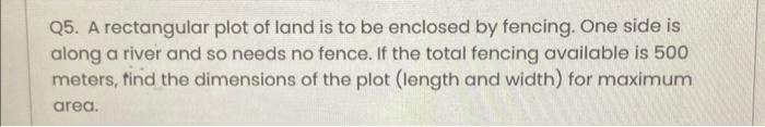 Solved Q5. A rectangular plot of land is to be enclosed by | Chegg.com