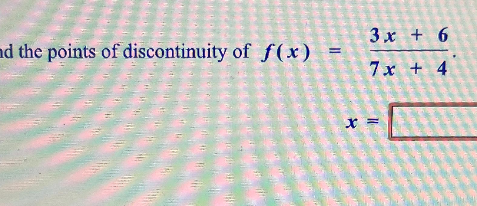 Solved Find the points of discontinuity of f(x)=3x+67x+4.x= | Chegg.com