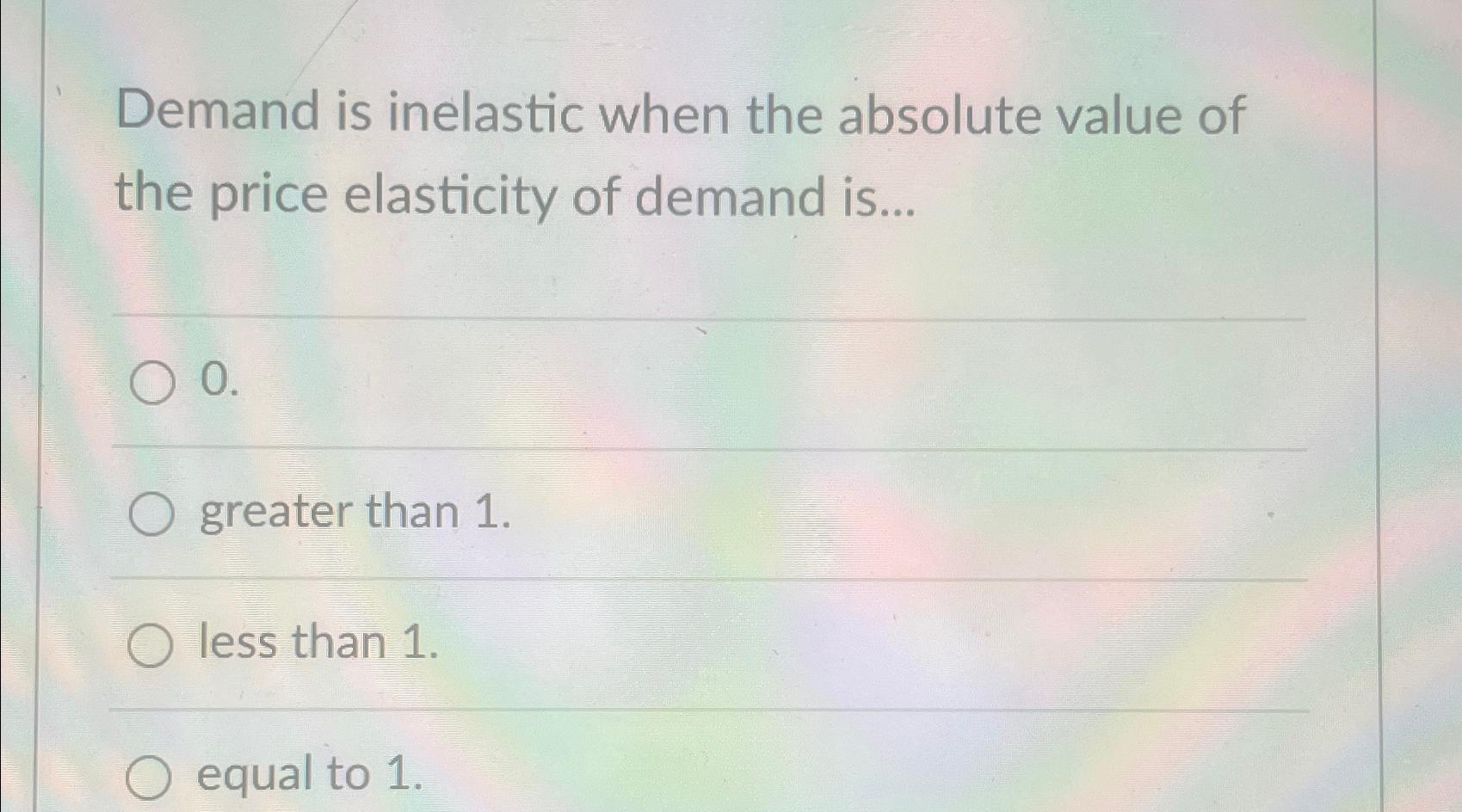 Solved Demand is inelastic when the absolute value of the | Chegg.com