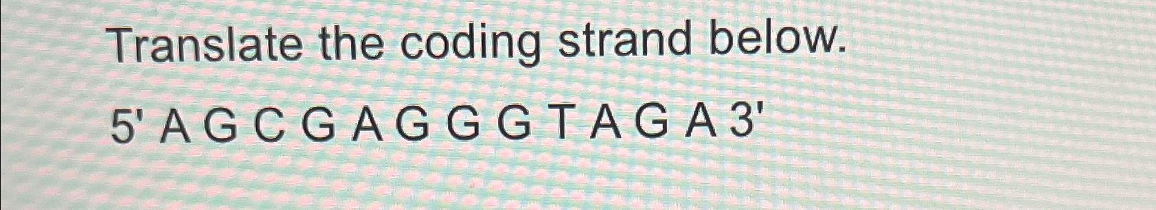 Solved Translate the coding strand below.5' ﻿A G C G A G G G | Chegg.com