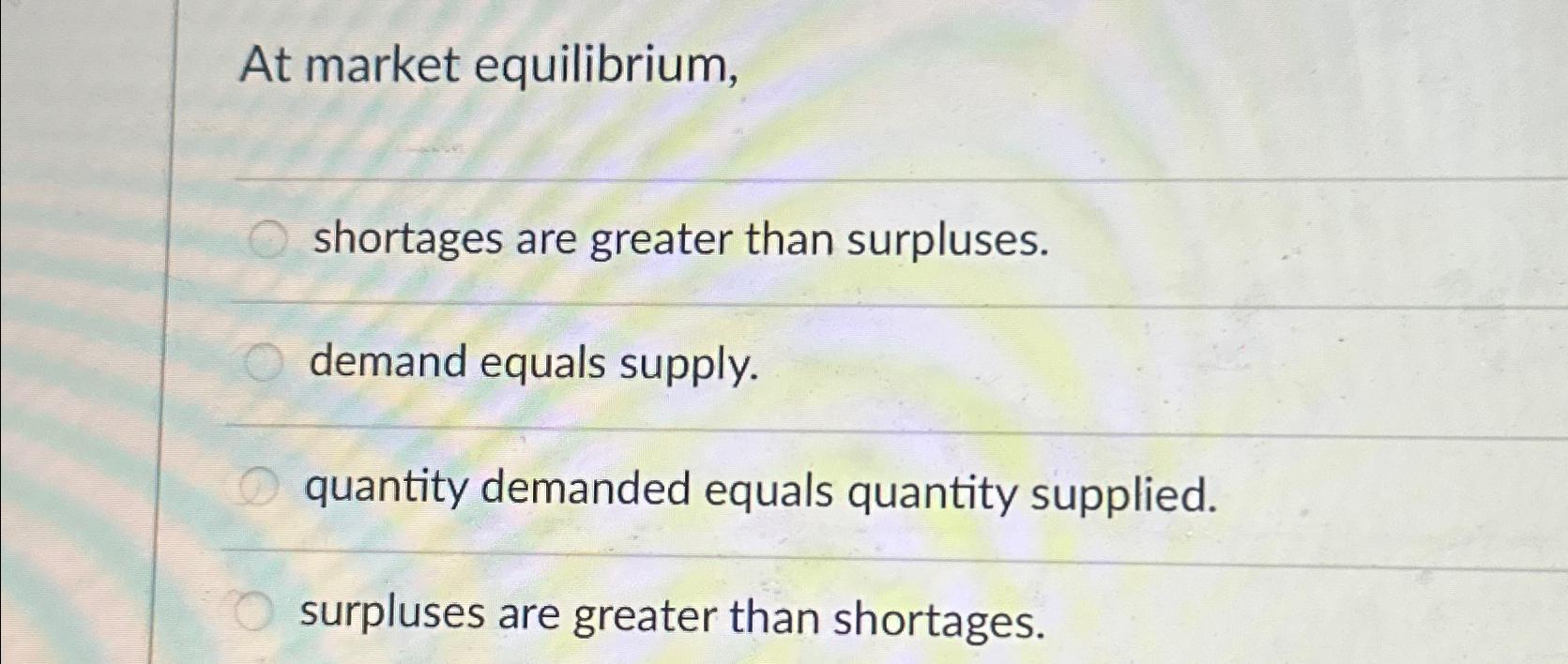 Solved At market equilibrium,shortages are greater than | Chegg.com