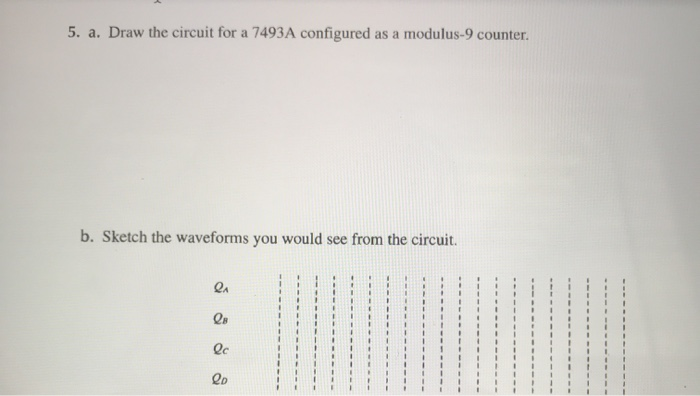 5. a. Draw the circuit for a 7493A configured as a | Chegg.com