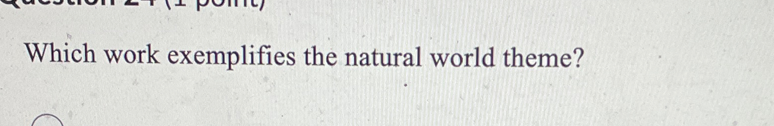 Solved Which work exemplifies the natural world theme? | Chegg.com