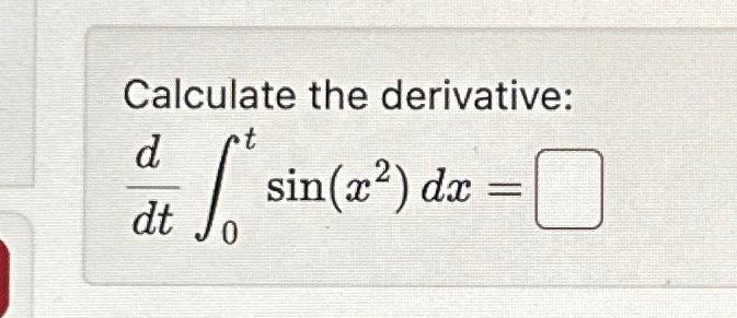 Solved Calculate the derivative: d dt to's sin(x²) dx = [ 0 | Chegg.com
