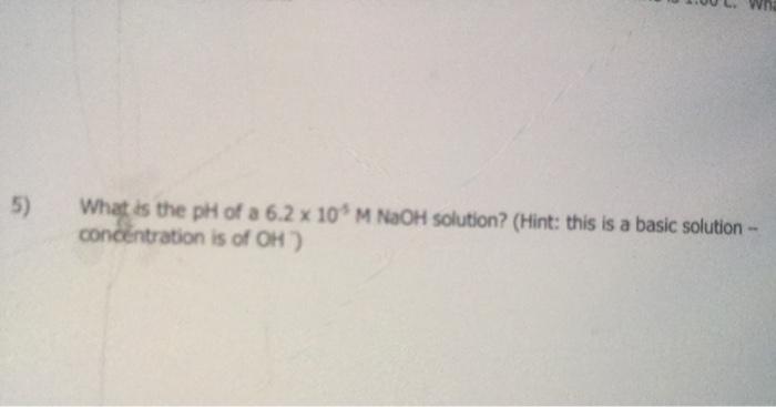 Solved 5) What is the pH of a 6.2 x 10' M NaOH solution? | Chegg.com