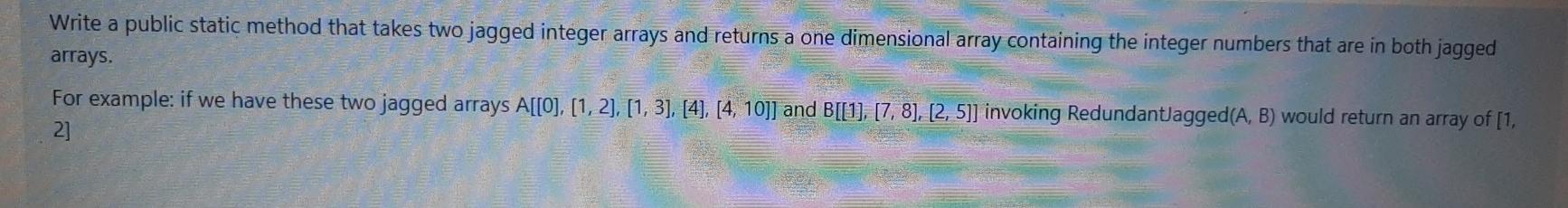Solved Write a public static method that takes two jagged | Chegg.com