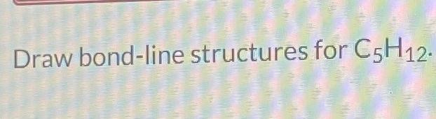 Solved Draw bond-line structures for C5H12. | Chegg.com