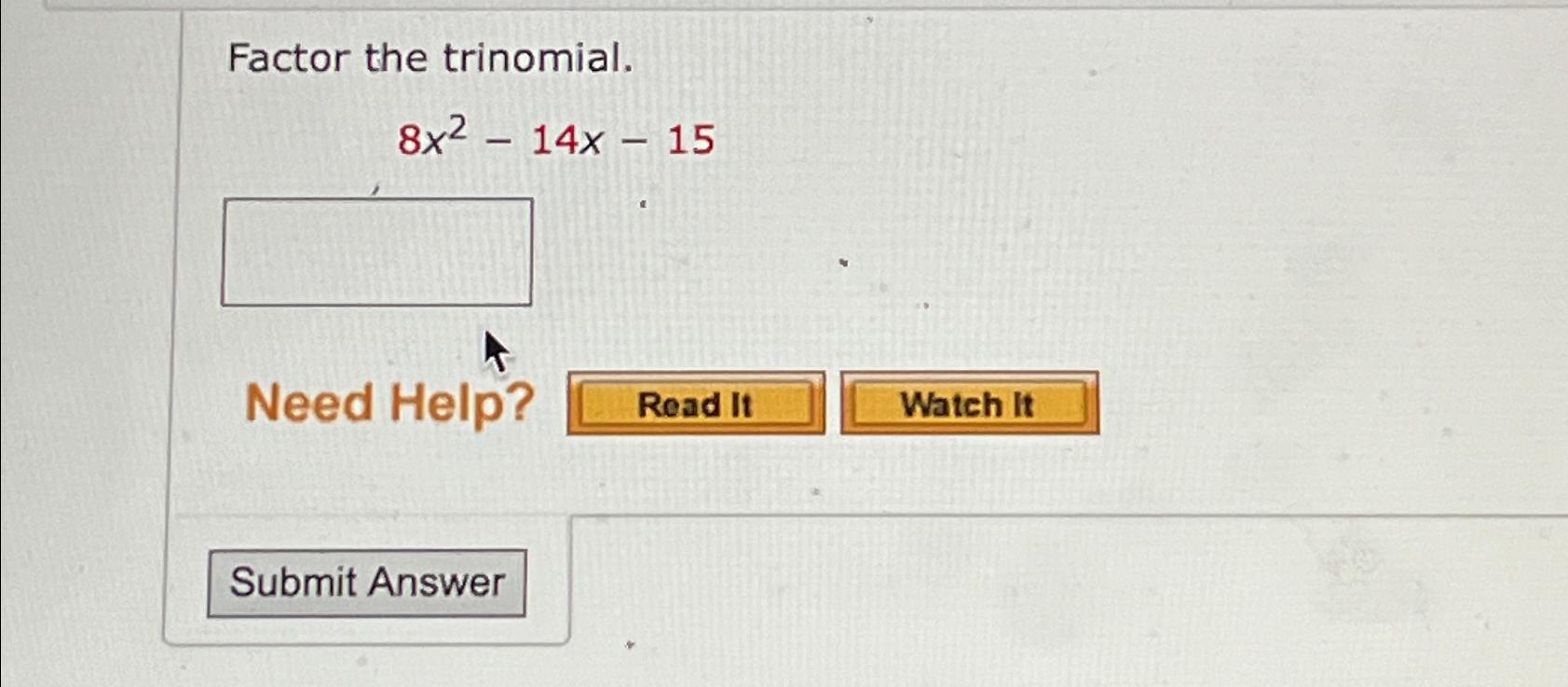 Solved Factor the trinomial.8x2-14x-15Need Help? | Chegg.com