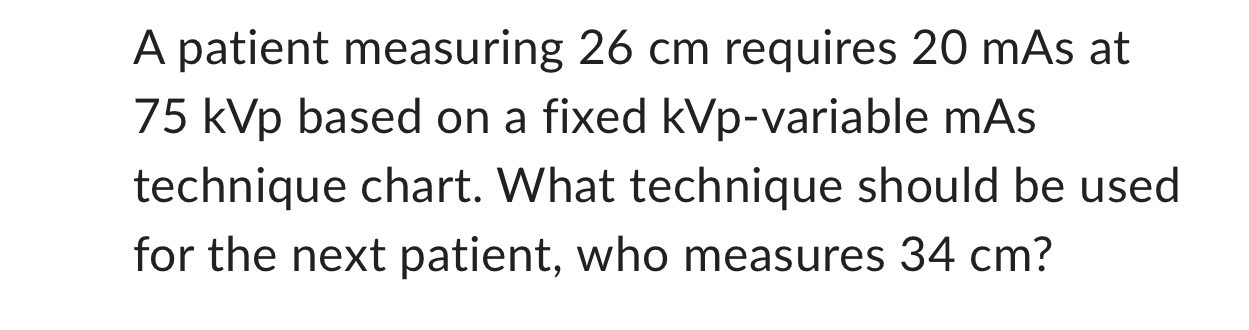 Solved A patient measuring 26cm ﻿requires 20mAs at 75kVp | Chegg.com