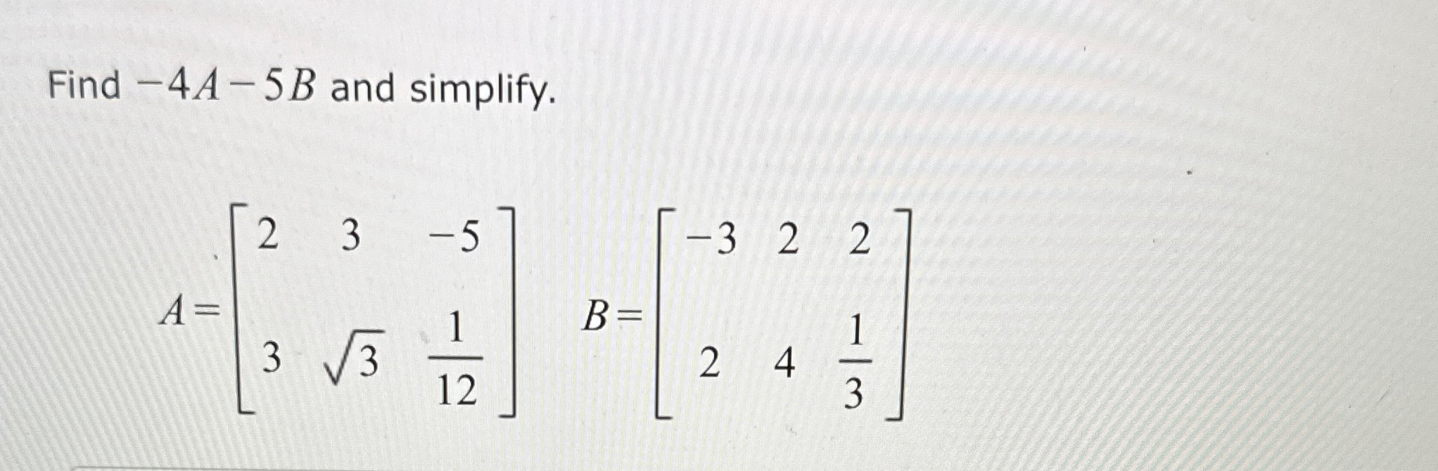 Solved Find -4A-5B ﻿and simplify.A=[23-5332112],B=[-3222413] | Chegg.com