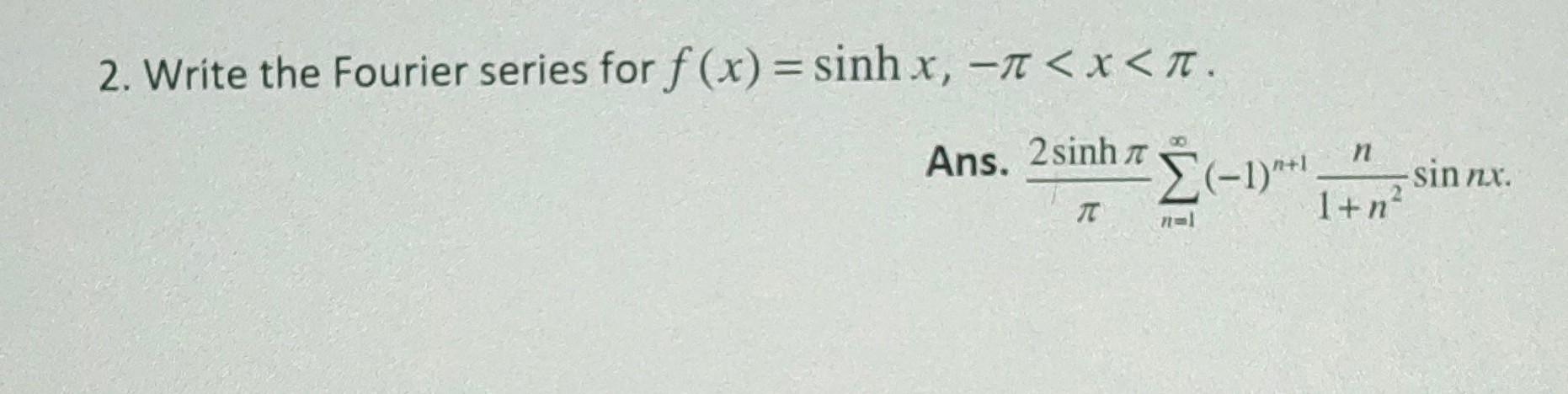 Solved 2. Write the Fourier series for f(x)=sinhx,−π | Chegg.com