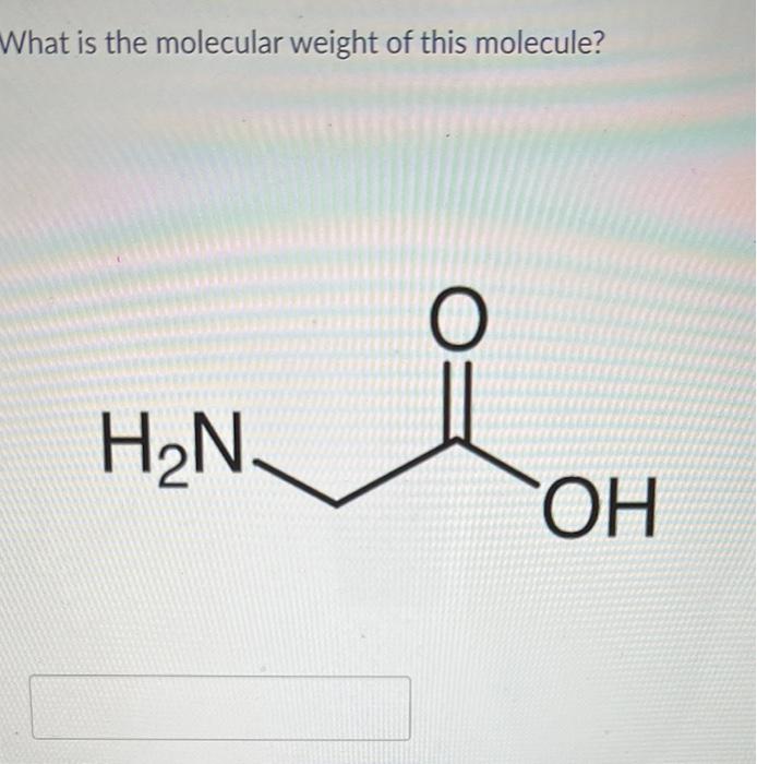 Solved What is the molecular weight of this molecule? H2N ОН | Chegg.com