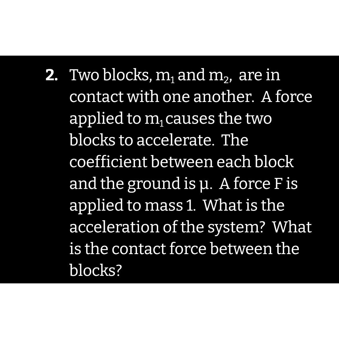 Solved Two blocks, m1 and m2, are in contact with one | Chegg.com Solved Two blocks, m1 and m2, are in contact with one | Chegg.com