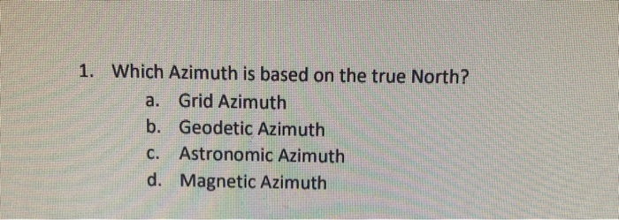 Solved 1. Which Azimuth is based on the true North? a. Grid | Chegg.com