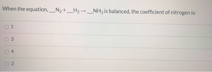 Solved When the equation, __N2 + _H2_NH3 is balanced, the | Chegg.com
