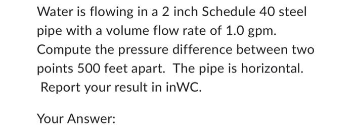 Solved Water is flowing in a 2 inch Schedule 40 steel pipe | Chegg.com